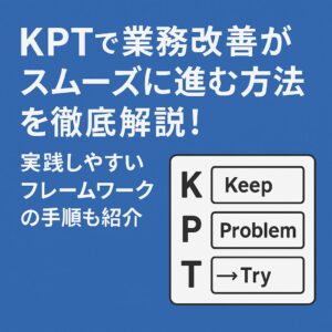 KPTで業務改善がスムーズに進む方法を徹底解説！実践しやすいフレームワークの手順も紹介